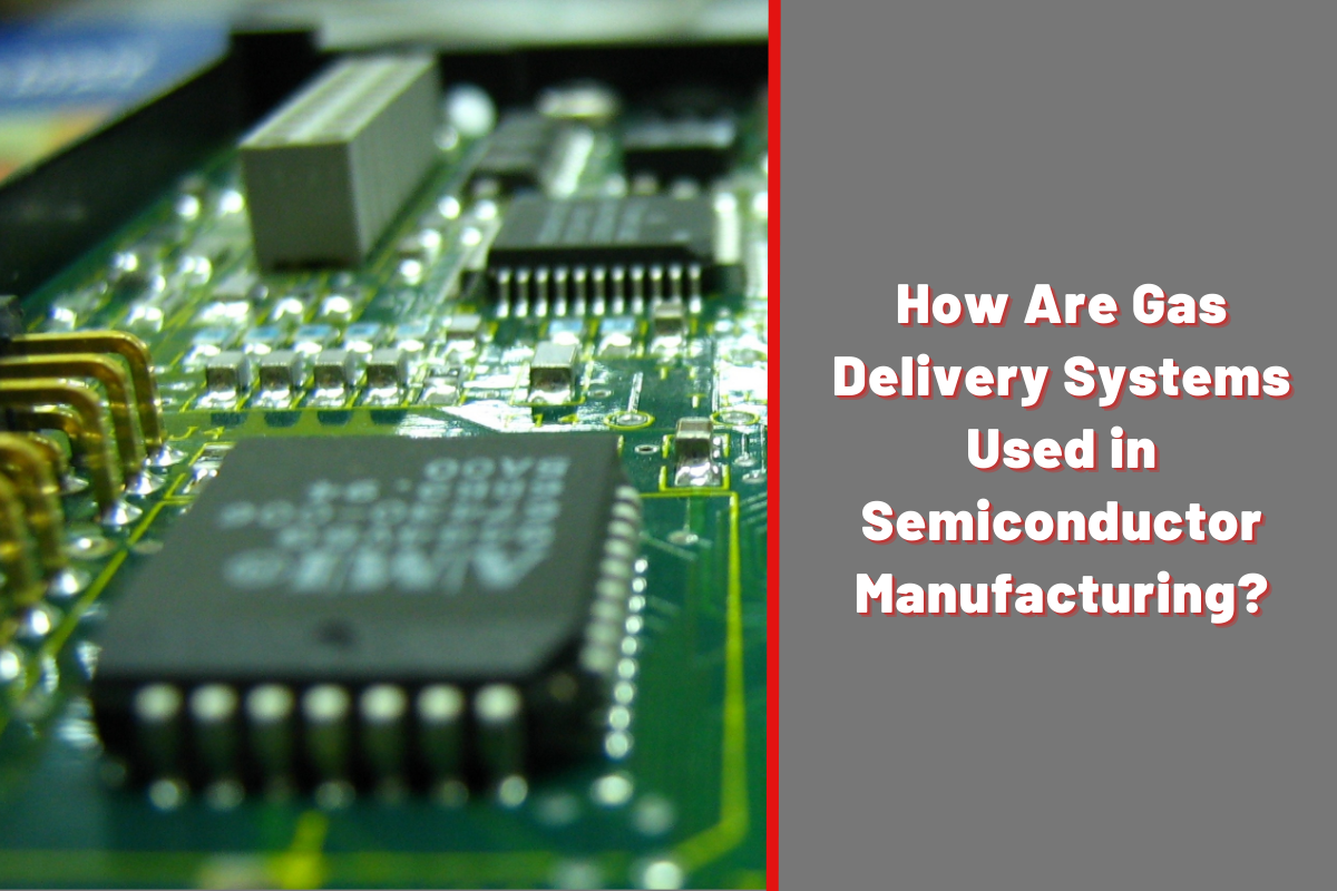 How Are Gas Delivery Systems Used in Semiconductor Manufacturing?